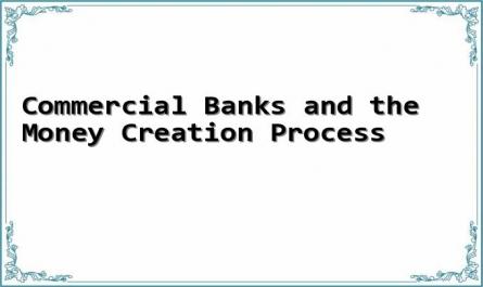 Commercial Banks and the Money Creation Process
