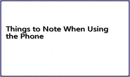 Things to Note When Using the Phone