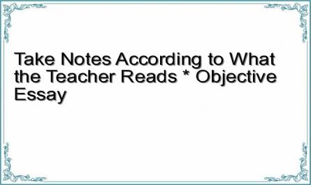 Take Notes According to What the Teacher Reads * Objective Essay