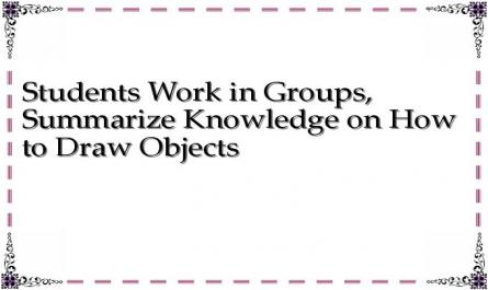 Students Work in Groups, Summarize Knowledge on How to Draw Objects