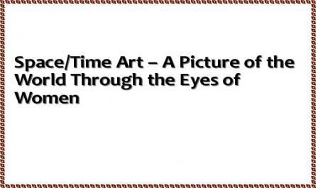 Space/Time Art – A Picture of the World Through the Eyes of Women