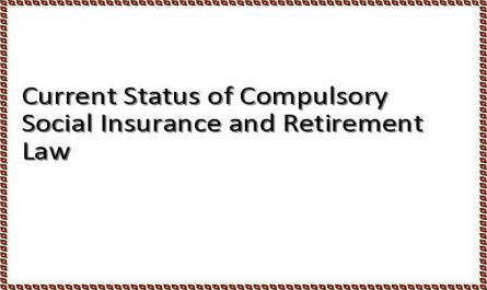 Current Status of Compulsory Social Insurance and Retirement Law