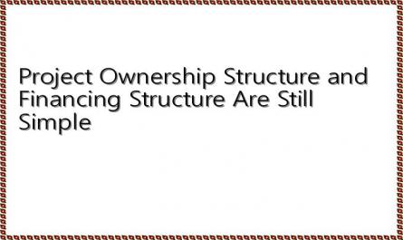 Project Ownership Structure and Financing Structure Are Still Simple