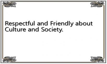 Respectful and Friendly about Culture and Society.