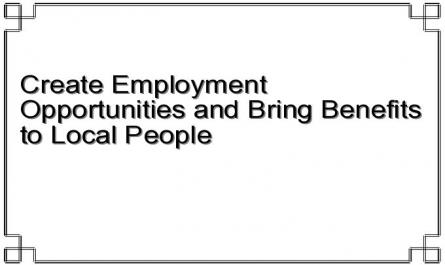 Create Employment Opportunities and Bring Benefits to Local People