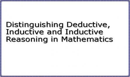 Distinguishing Deductive, Inductive and Inductive Reasoning in Mathematics