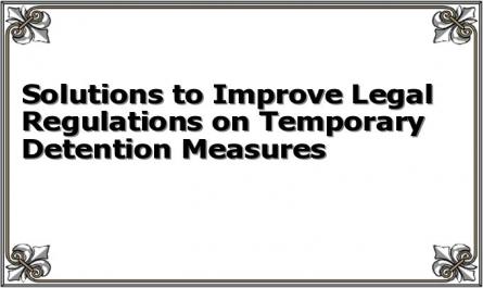 Solutions to Improve Legal Regulations on Temporary Detention Measures