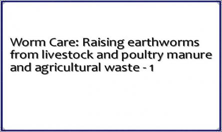 Worm Care: Raising earthworms from livestock and poultry manure and ...