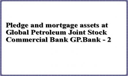 Pledge and mortgage assets at Global Petroleum Joint Stock Commercial ...