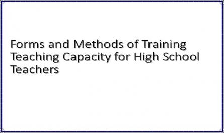 Forms and Methods of Training Teaching Capacity for High School Teachers