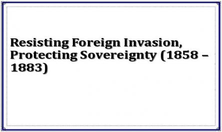 Resisting Foreign Invasion, Protecting Sovereignty (1858 – 1883)