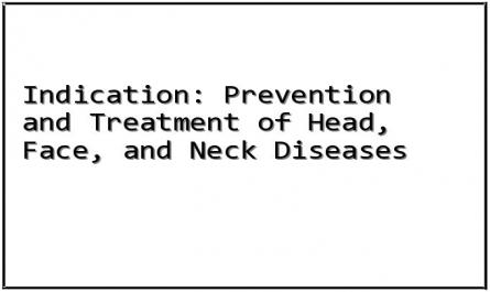 Indication: Prevention and Treatment of Head, Face, and Neck Diseases