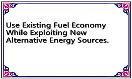 Use Existing Fuel Economy While Exploiting New Alternative Energy Sources.