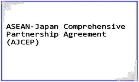 ASEAN-Japan Comprehensive Partnership Agreement (AJCEP)