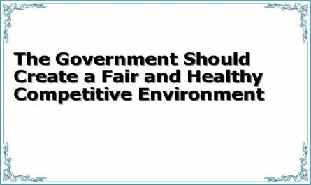 The Government Should Create a Fair and Healthy Competitive Environment