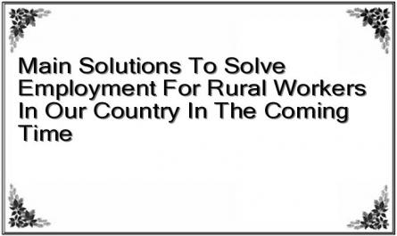 Main Solutions To Solve Employment For Rural Workers In Our Country In ...